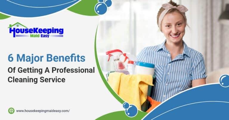 6 Major Benefits Of Getting A Professional Cleaning Service - Housekeeping Maid Easy